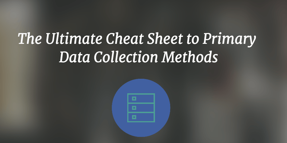 The Ultimate Cheat Sheet to Primary Data Collection Methods